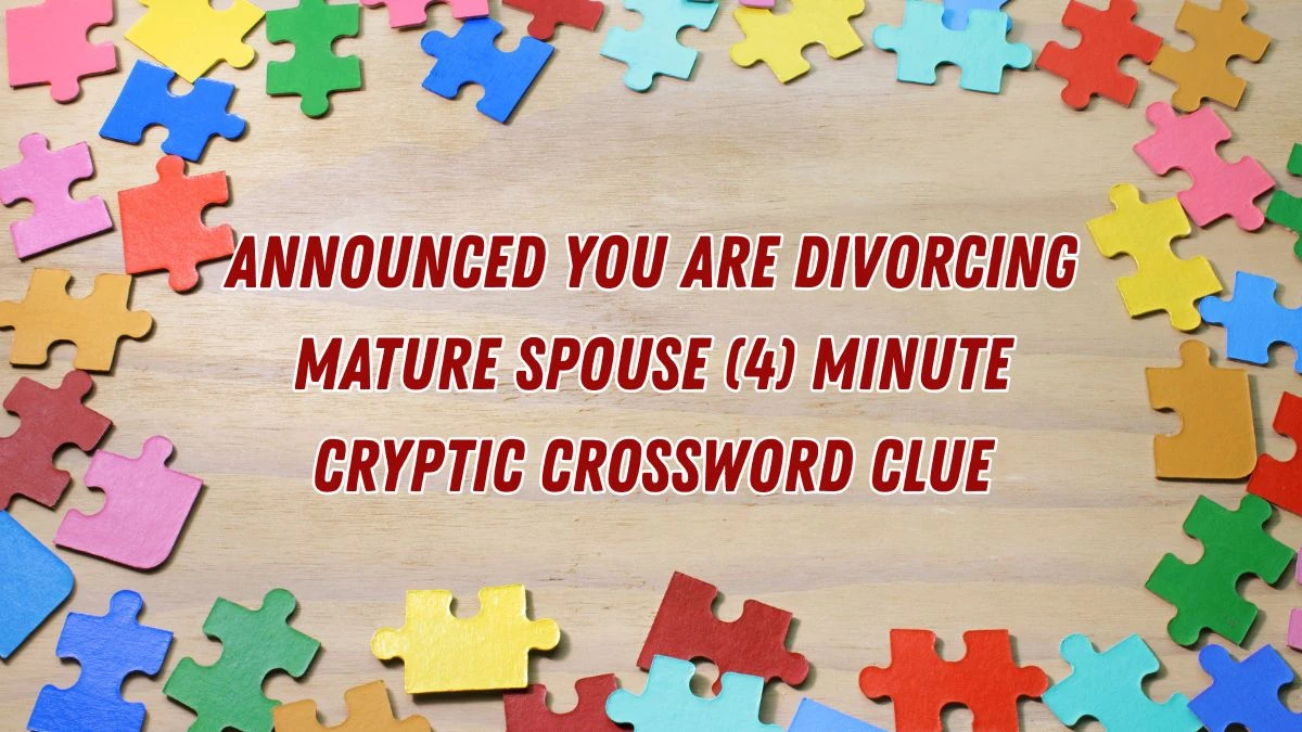 Announced you are divorcing mature spouse (4) Minute Cryptic Answer 23 September 2025