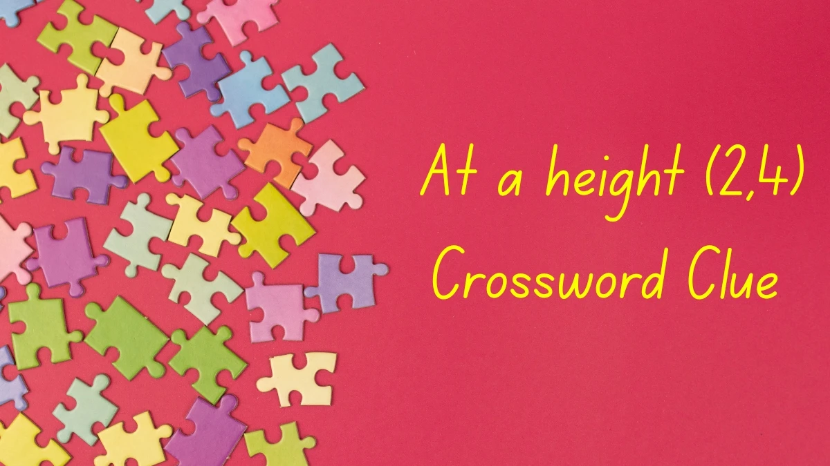 At a height Crossword Clue Irish Daily Mail Quick (2,4) letters Answer