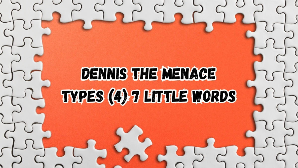 Dennis the menace types 7 Little Words 4 letters Answer