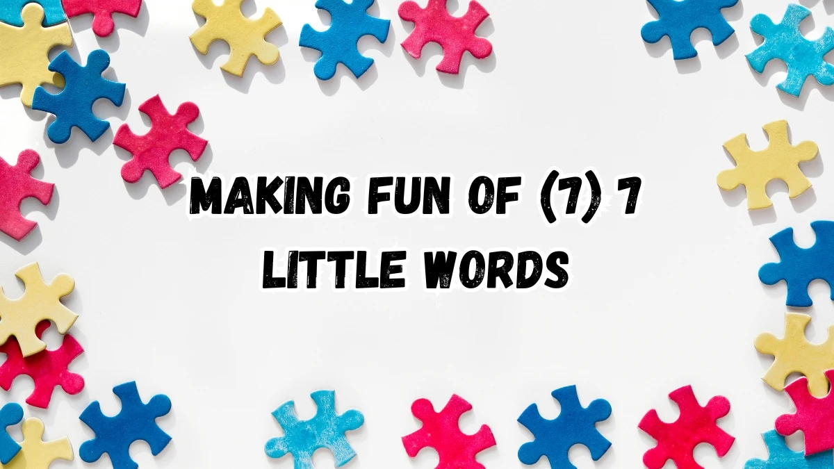Making fun of 7 Little Words 7 letters Answer