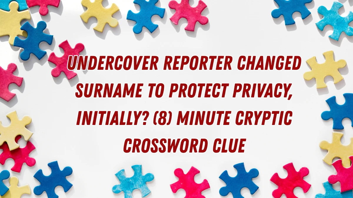 Undercover reporter changed surname to protect privacy, initially? (8 ...